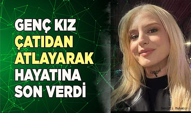 Genç kız çatıdan atlayarak hayatına son verdi - YAŞAM - Denizli Muhabir ... Genç kız çatıdan atlayarak hayatına son verdi - YAŞAM - Denizli Muhabir ...
